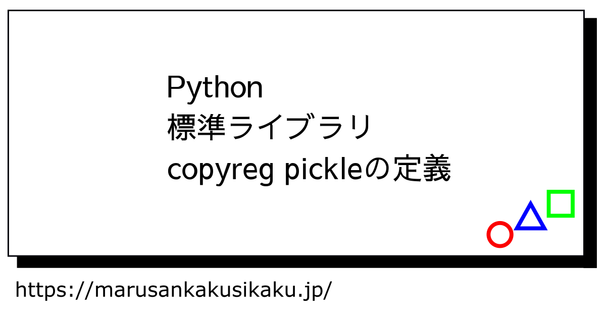 Python 標準ライブラリ copyreg pickleの定義 - まるさんかくしかく Tech学習と入門ログ